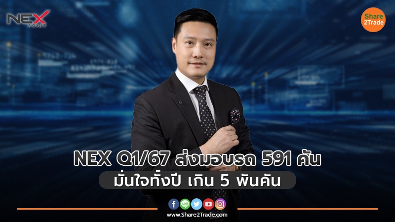NEX Q1/67 ส่งมอบรถ 591 คัน มั่นใจทั้งปี เกิน 5 พันคัน | Share2Trade